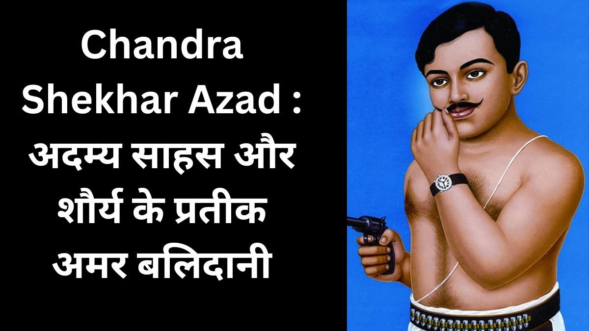Chandra Shekhar Azad: भारतीय स्वतंत्रता संग्राम के अमर क्रांतिकारी की ...